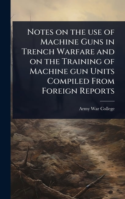 Notes on the use of Machine Guns in Trench Warfare and on the Training ...