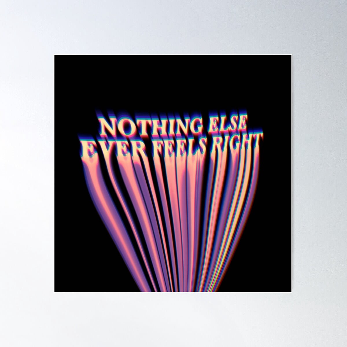 Nothing Else Ever Feels Right Poster Wall Art, Modern Wall Decor For ...