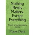 Nothing Really Matters, Except Everything: A book of contemporary ...