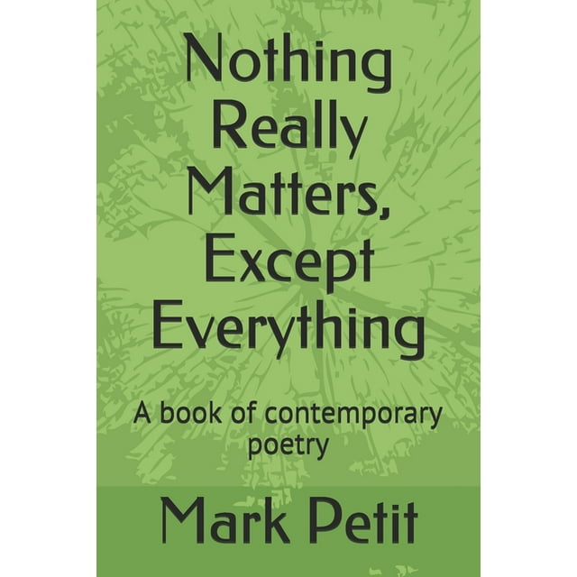 Nothing Really Matters, Except Everything: A book of contemporary ...