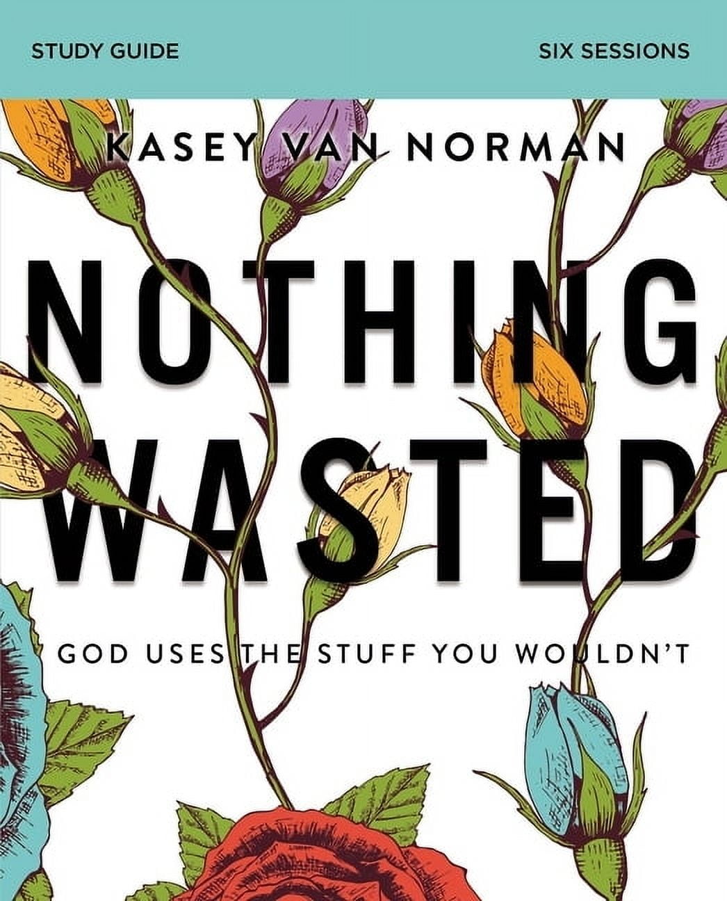 Nothing Wasted Bible Study Guide: God Uses the Stuff You Wouldn't ...