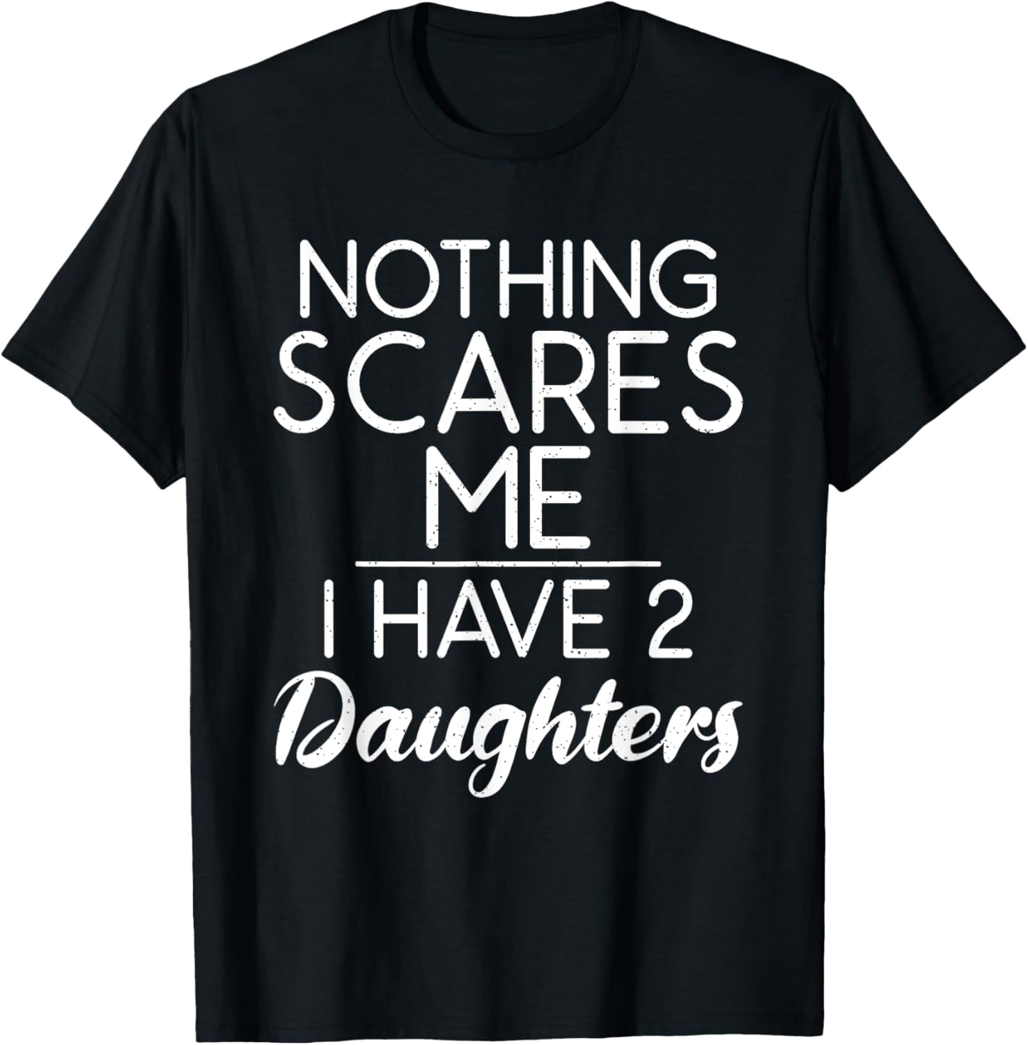 Nothing scares me i have 2 Daughters Father Daddy Dad T-Shirt - Walmart.com