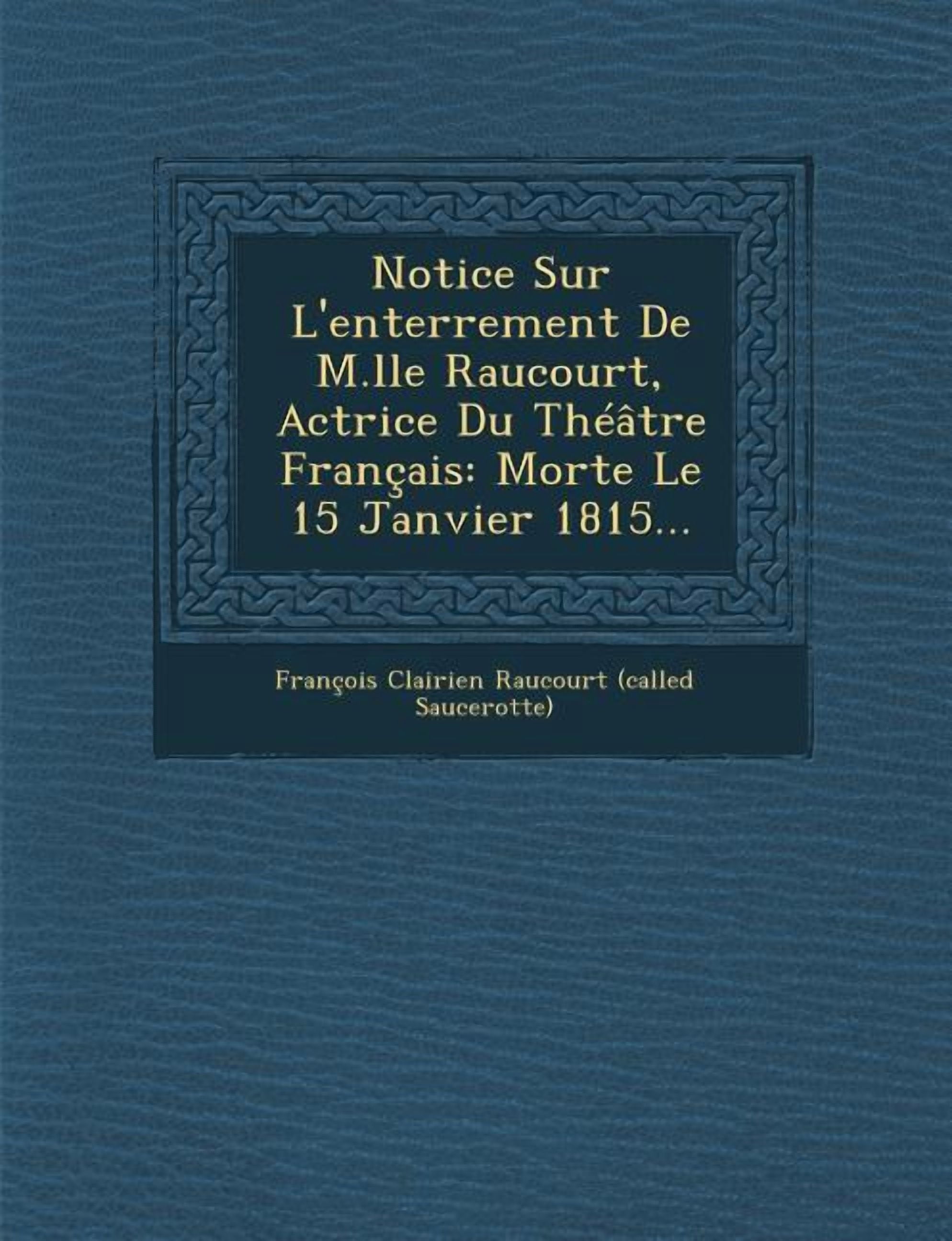 Notice Sur L'Enterrement de M.Lle Raucourt, Actrice Du Theatre Francais ...