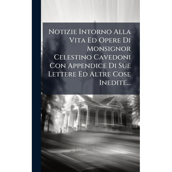 Notizie Intorno Alla Vita Ed Opere Di Monsignor Celestino Cavedoni Con ...