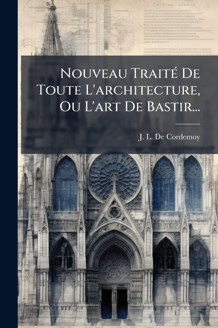 Nouveau TraitÃ (c) De Toute L'architecture, Ou L'art De Bastir ...