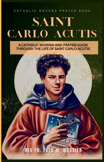 Novena Saint Carlo Acutis: A Catholic Novena and Prayer Guide Through ...