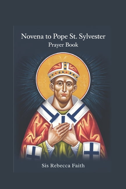Novena to Pope St. Sylvester I: A Nine-Day Devotional Prayers and ...