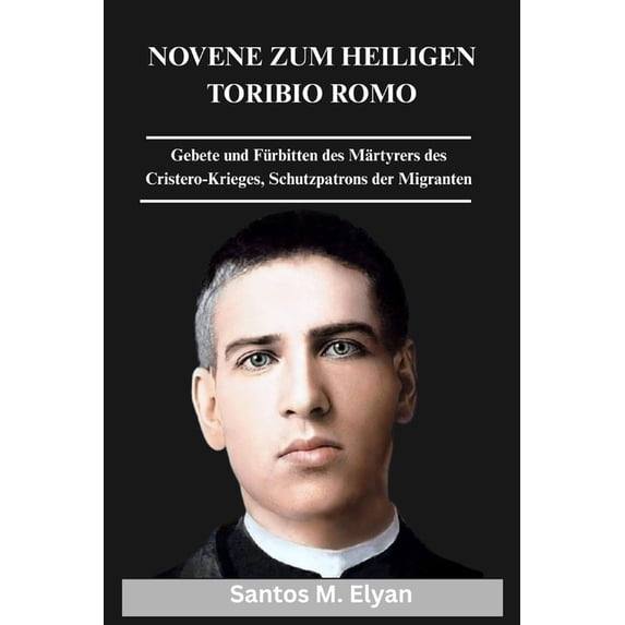 Novene Zum Heiligen Toribio Romo: Gebete und Fürbitten des Märtyrers ...