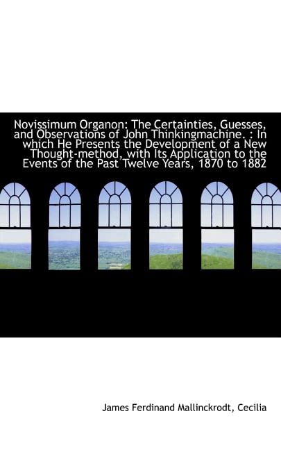 Novissimum Organon : The Certainties, Guesses, and Observations of John ...
