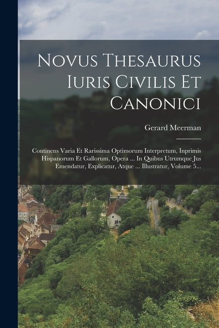 Novus Thesaurus Iuris Civilis Et Canonici: Continens Varia Et Rarissima ...