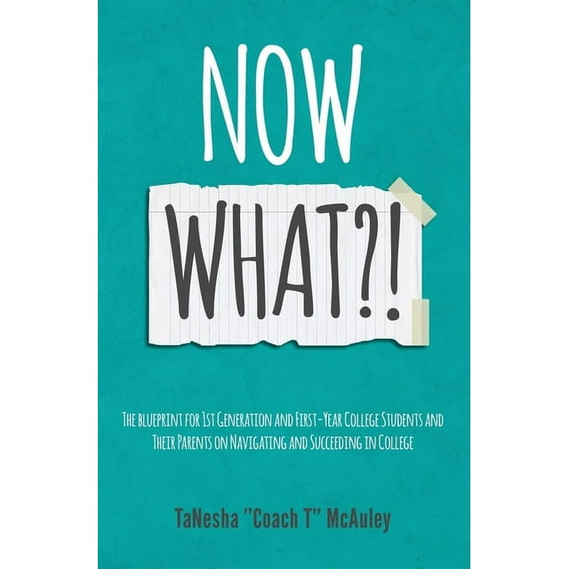 Now What?!: The Blueprint for 1st Generation and First-Year College ...