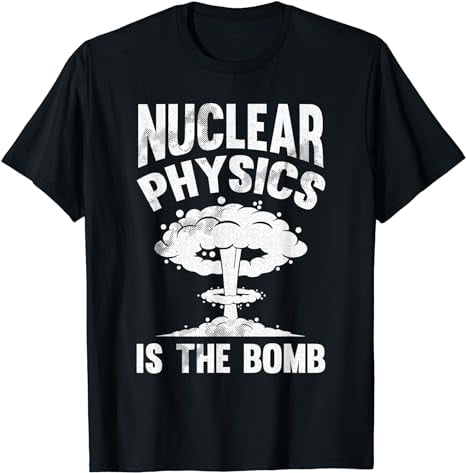 Nuclear Physics Is The Bomb - Science Nuclear Physics T-Shirt - Walmart.com