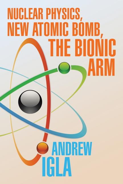 Nuclear Physics, New Atomic Bomb, the Bionic Arm - Walmart.com
