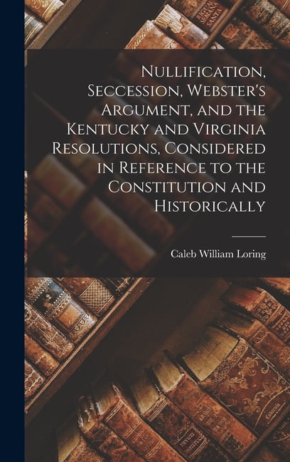 Nullification, Seccession, Webster's Argument, and the Kentucky and ...