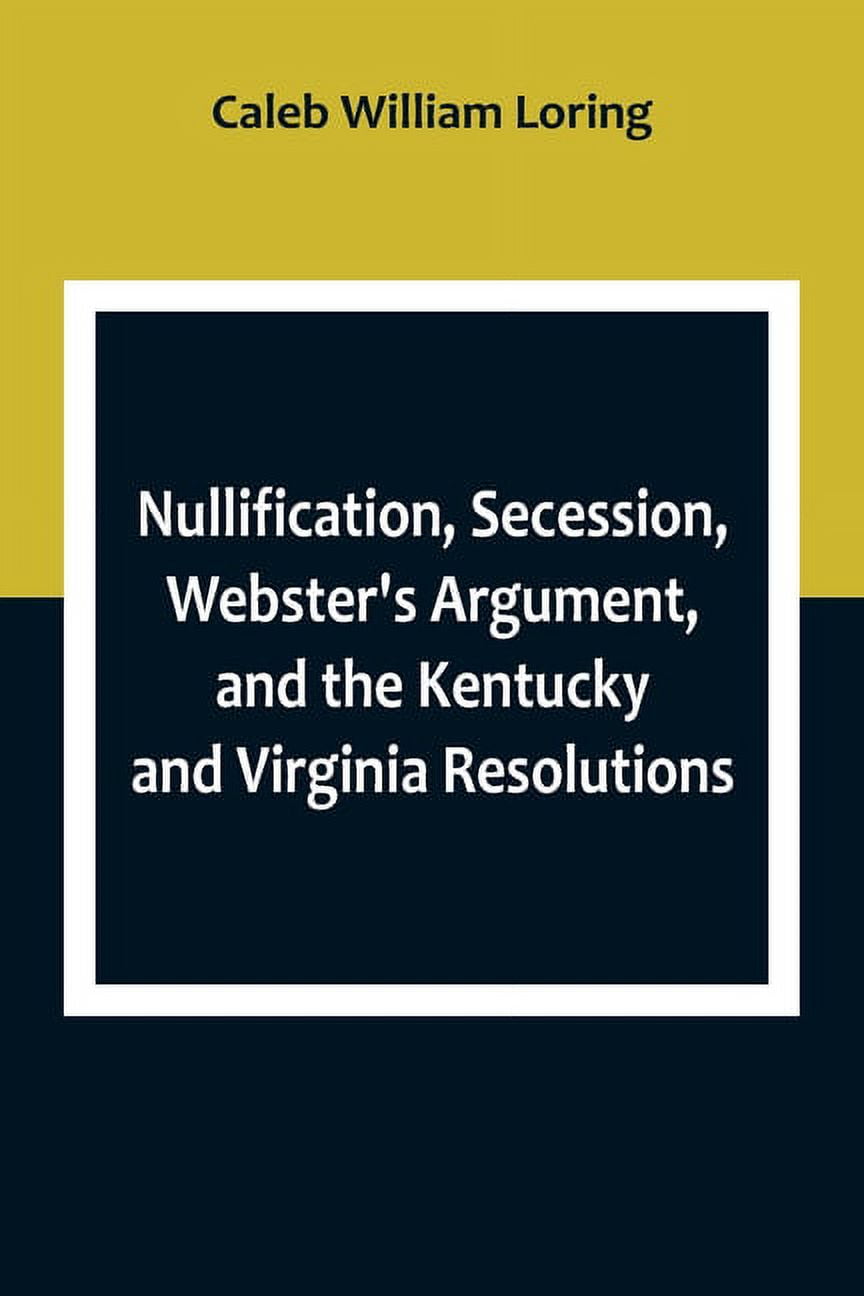 Nullification, Secession, Webster's Argument, and the Kentucky and ...