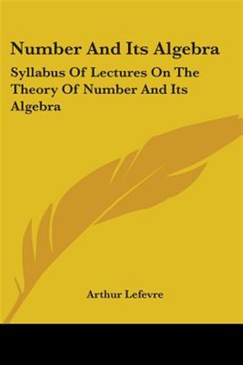 Number and Its Algebra : Syllabus of Lectures on the Theory of Number ...
