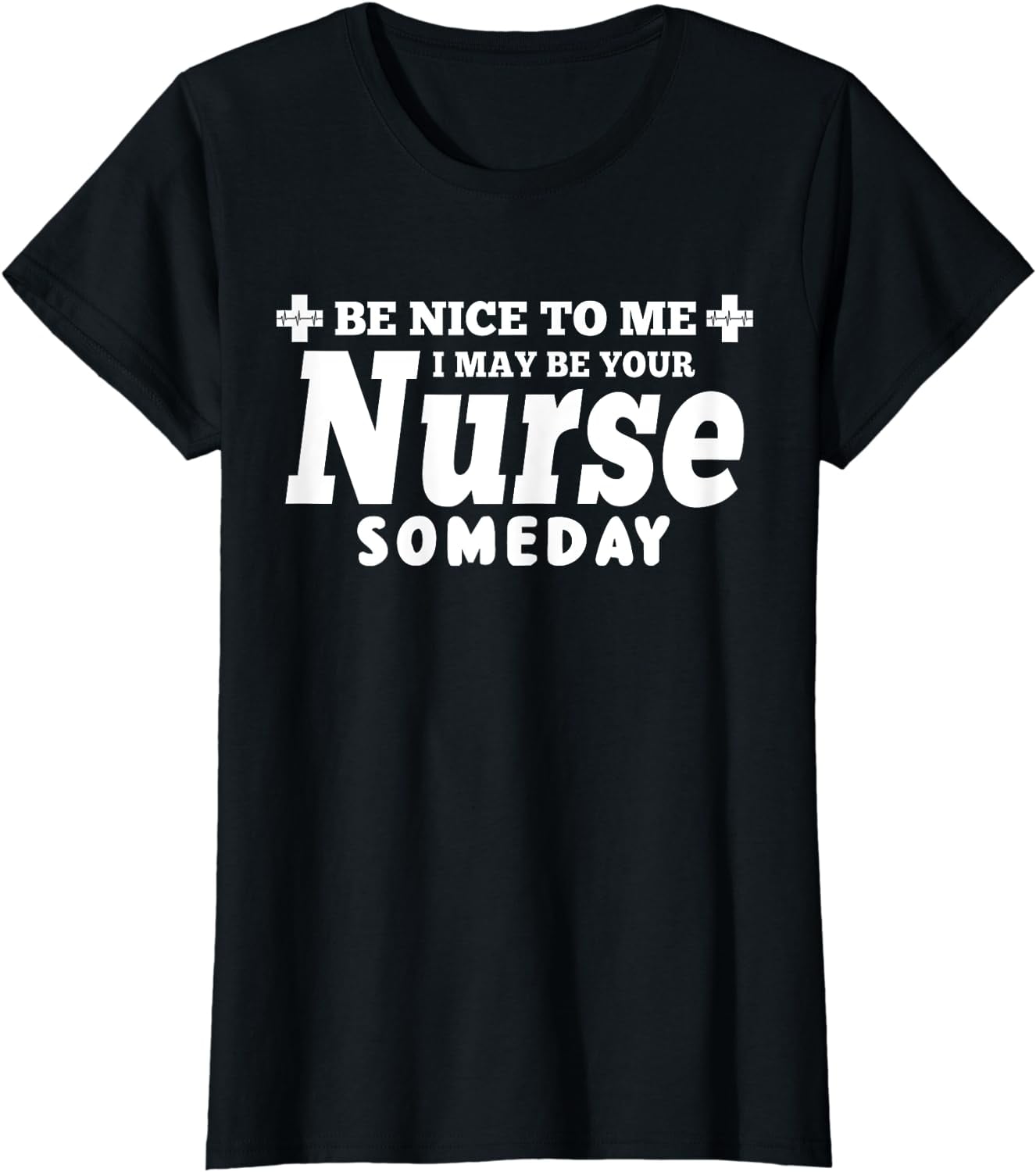 Nurse Funny - Be Nice To Me I May Be Your Nurse Someday T-Shirt ...