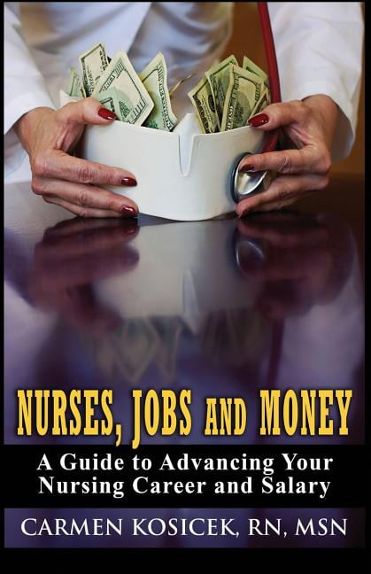 Nurses, Jobs and Money: - A Guide to Advancing Your Nursing Career and ...