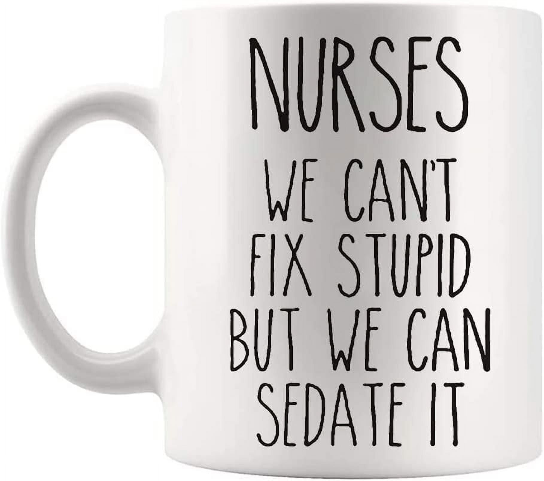 NursesWe Can't Fix Stupid But We Can Sedate It Mug, 11 Oz Novelty ...