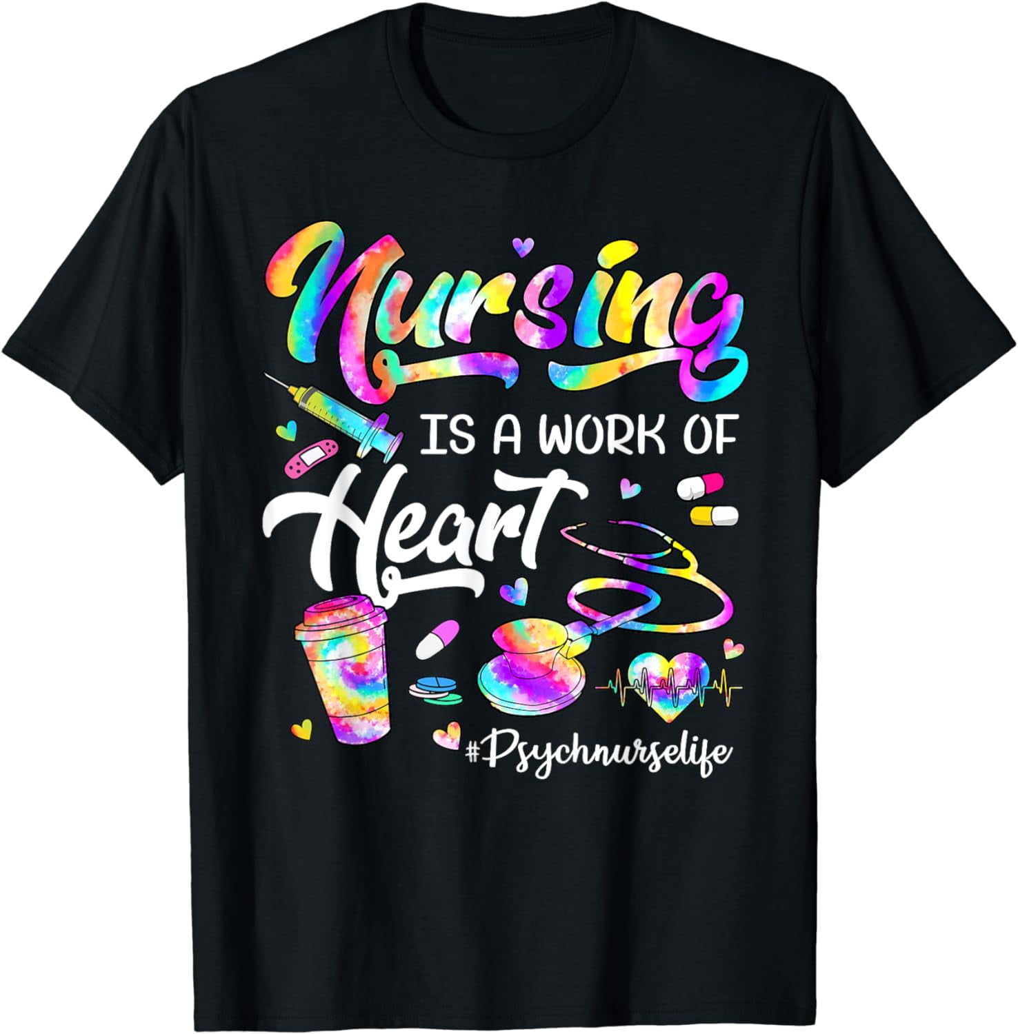 Nursing Is A Work Of Heart Tie Dye Psych Nurse Life Gifts T-Shirt ...