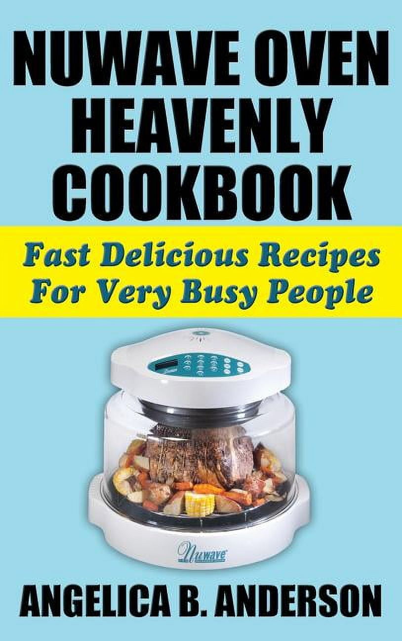 Nuwave Oven Heavenly Cookbook: Fast Delicious Recipes for Very Busy ...