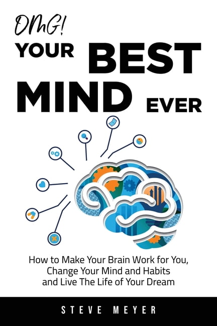 OMG! Your Best Mind Ever: How to Make Your Brain Work for You, Change ...