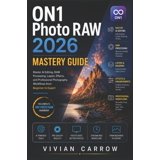 ON1 Photo RAW 2026 Mastery Guide: Master AI Editing, RAW Processing ...