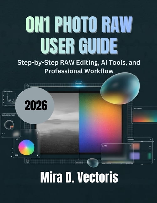 ON1 Photo RAW 2026 User Guide: Step-by-Step RAW Editing, AI Tools, and ...