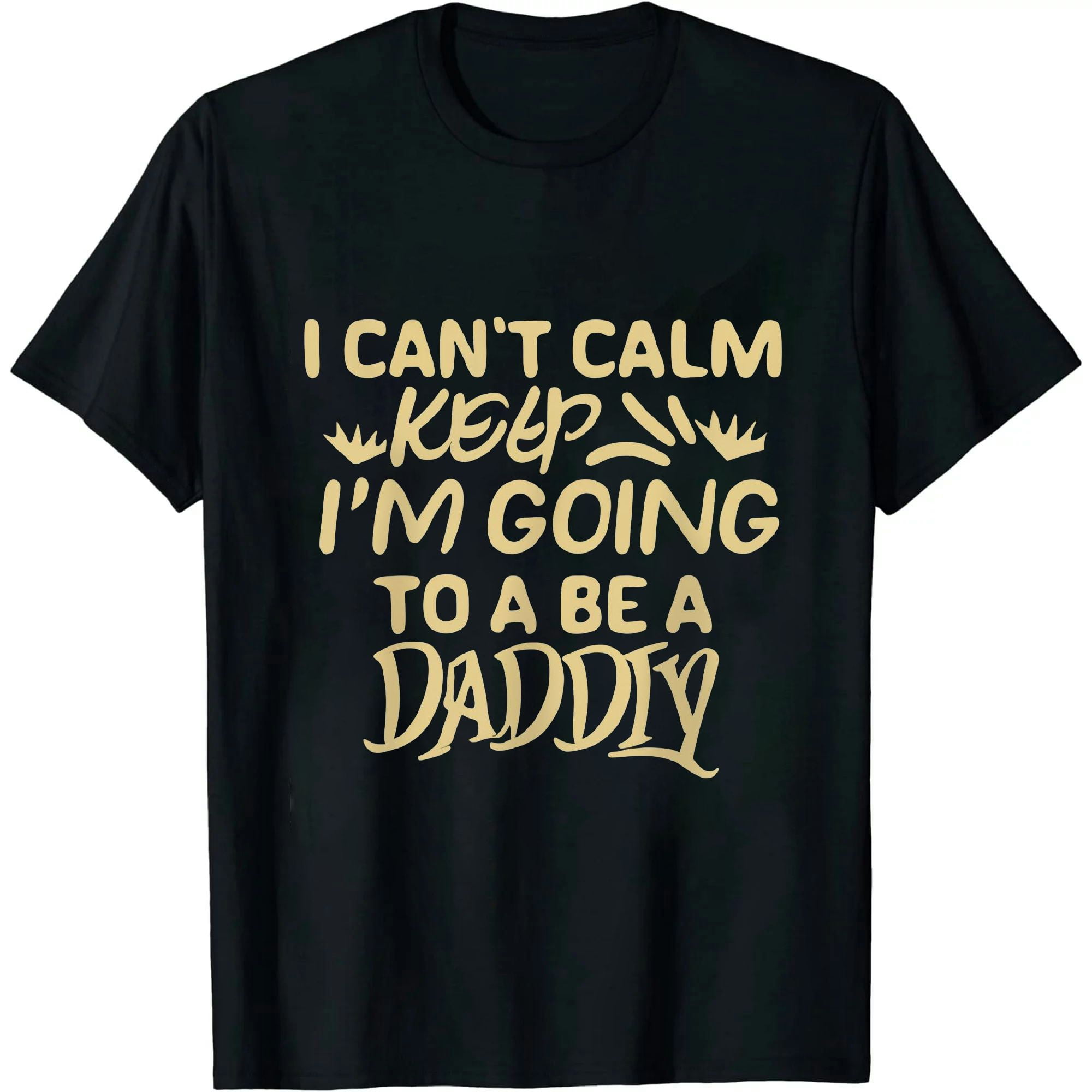 ONETECH I Can't Calm Keep I'm Going to Be a Daddy T-Shirt - Walmart.com