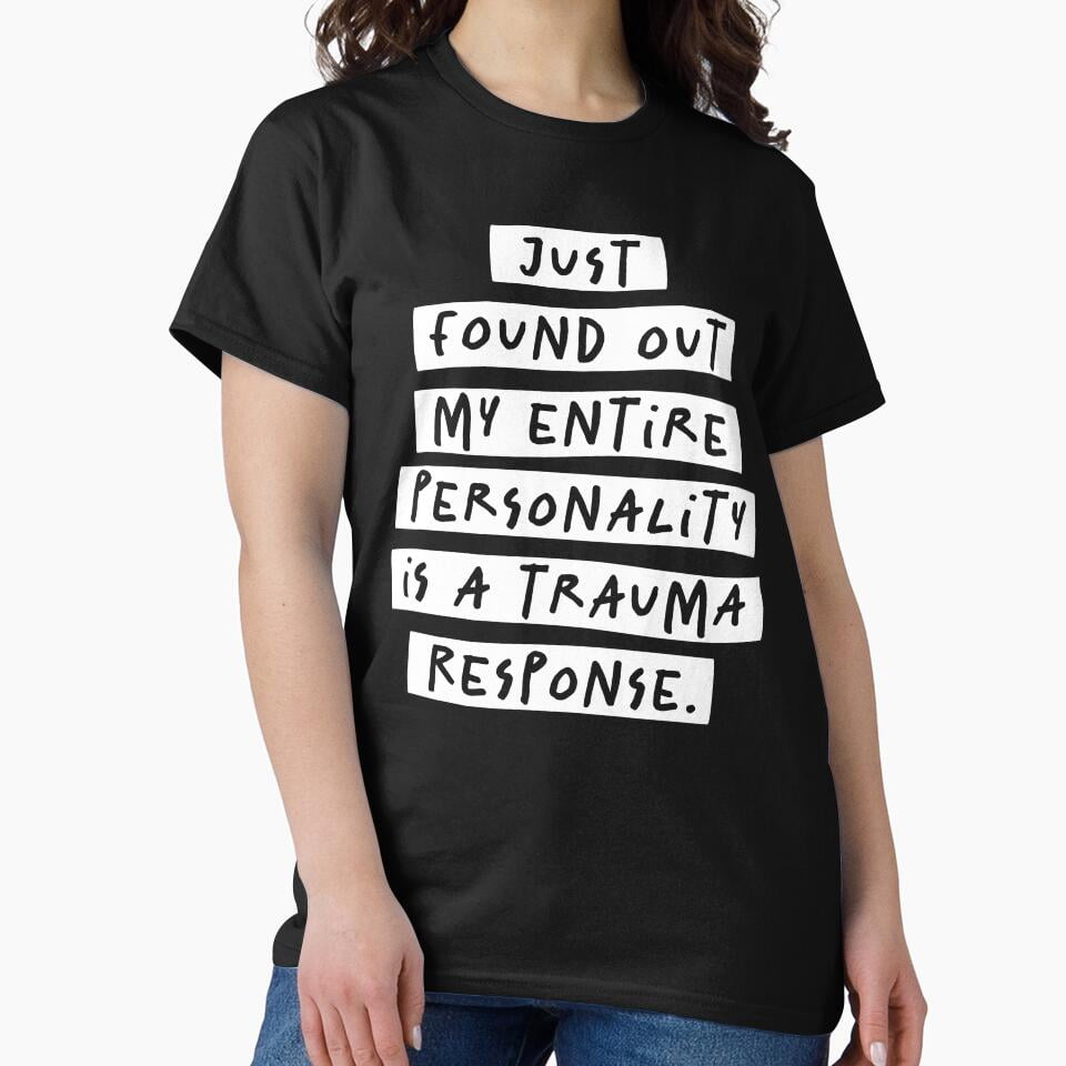 OZ Just Found Out My Entire Personality Is A Trauma Response Classic T ...