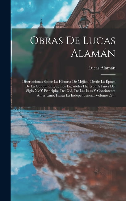 Obras De Lucas AlamÃ¡n: Disertaciones Sobre La Historia De MÃ©jico, Desde La Ã poca De La ...