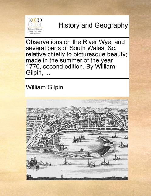 Observations on the River Wye, and Several Parts of South Wales, &C ...