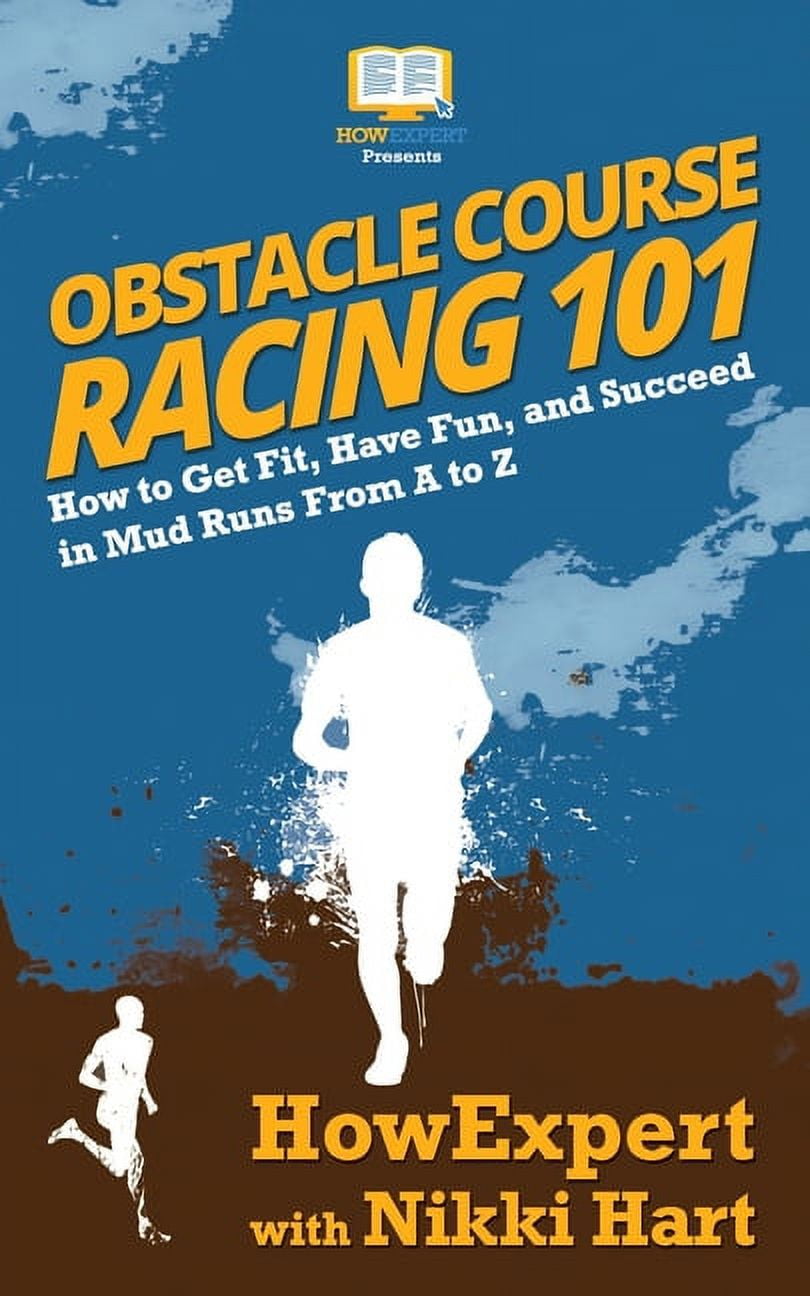 Obstacle Course Racing 101 : How to Get Fit, Have Fun, and Succeed in ...