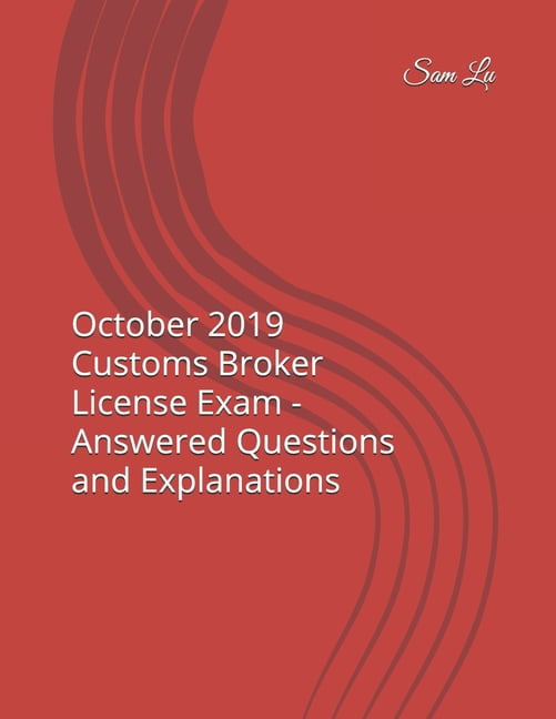 October 2019 Customs Broker License Exam - Answered Questions and ...