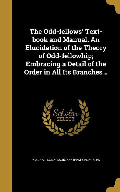 The Odd-fellows' Text-book and Manual. An Elucidation of the Theory of ...
