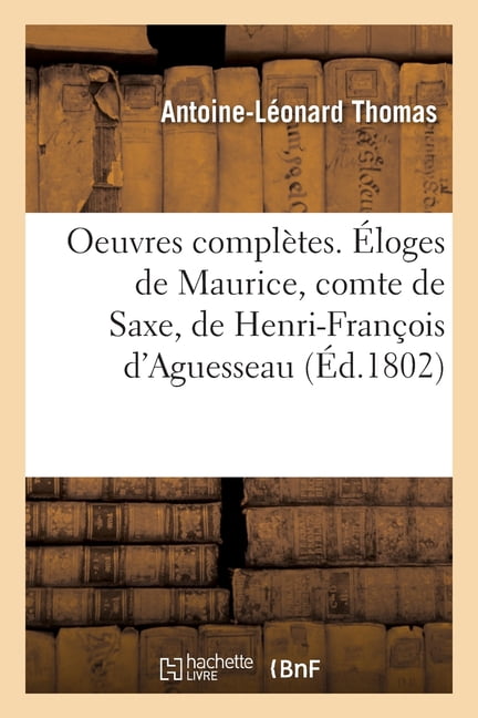 Oeuvres Complètes. Éloges de Maurice, Comte de Saxe, de Henri-François ...