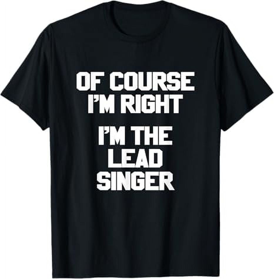 Of Course I'm Right I'm The Lead Singer Funny Band T Shirts - Walmart.com