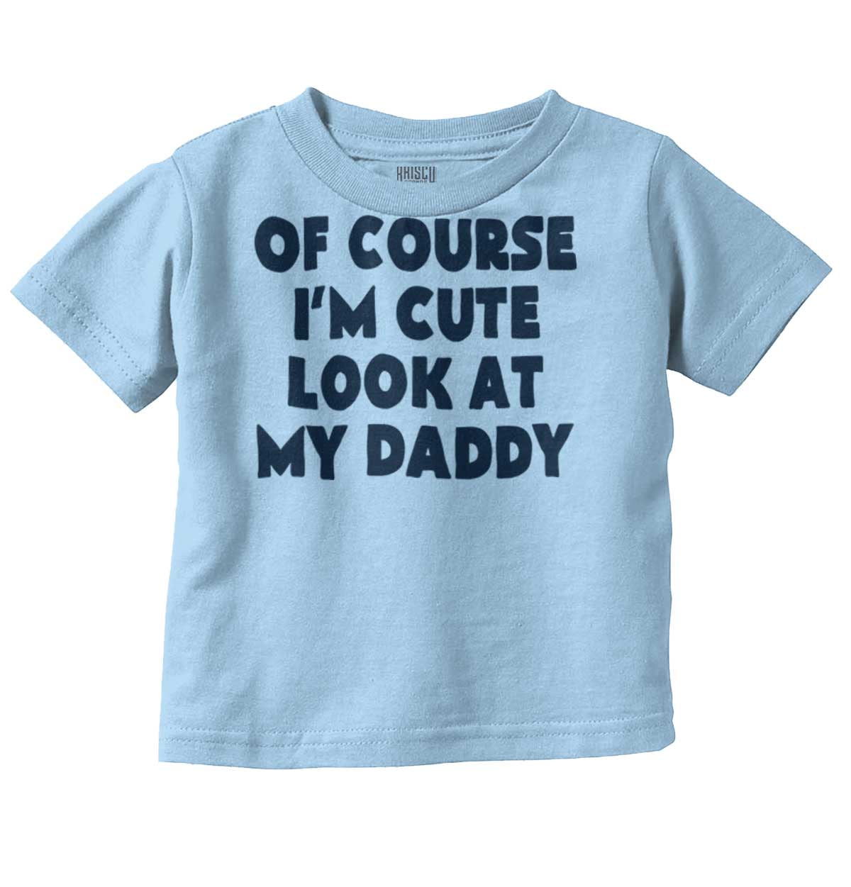 Of Course Im Cute Look at Daddy Toddler Boy Girl T Shirt Infant Toddler ...