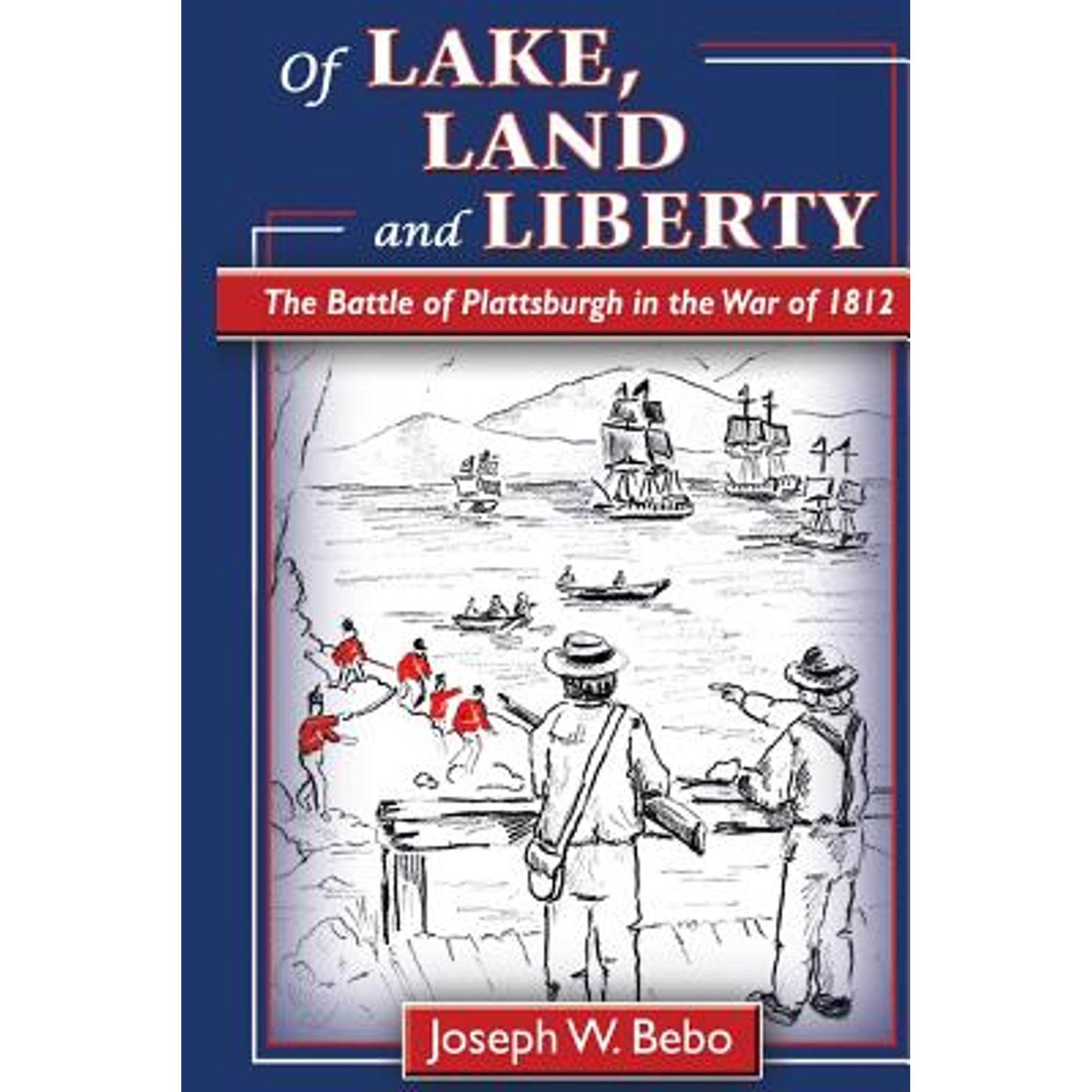 Of Lake, Land and Liberty: The Battle of Plattsburgh in the War of 1812 ...