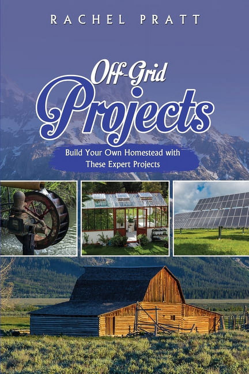 Off-Grid Projects: Build Your Own Homestead with These Expert Projects ...