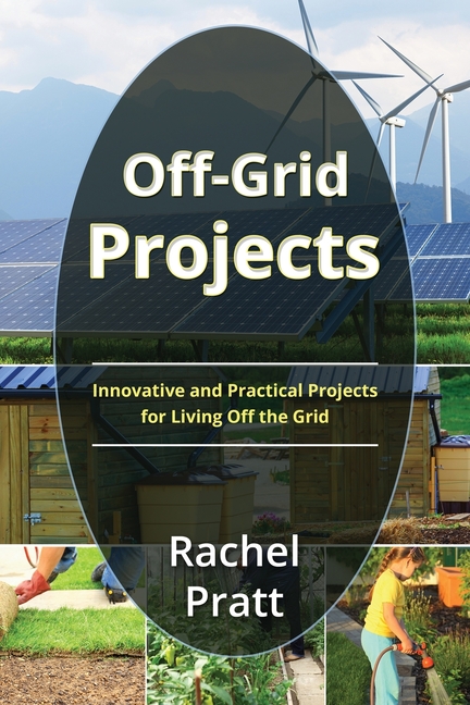 Off-Grid Projects: Innovative and Practical Projects for Living Off the ...