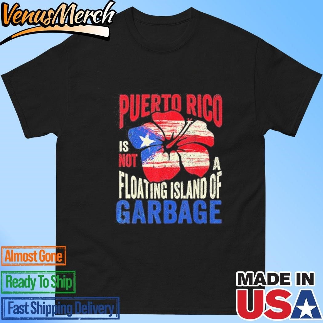Official Puerto Rico Is Not A Floating Island Of Garbage Shirt ...