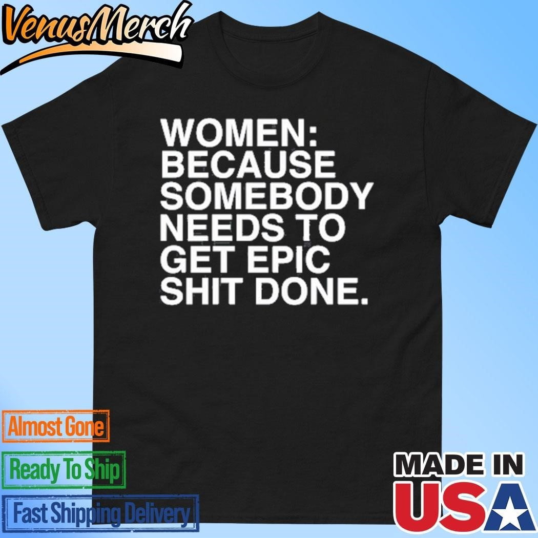 Official Women Because Somebody Needs To Get Epic Shit Done Shirt ...