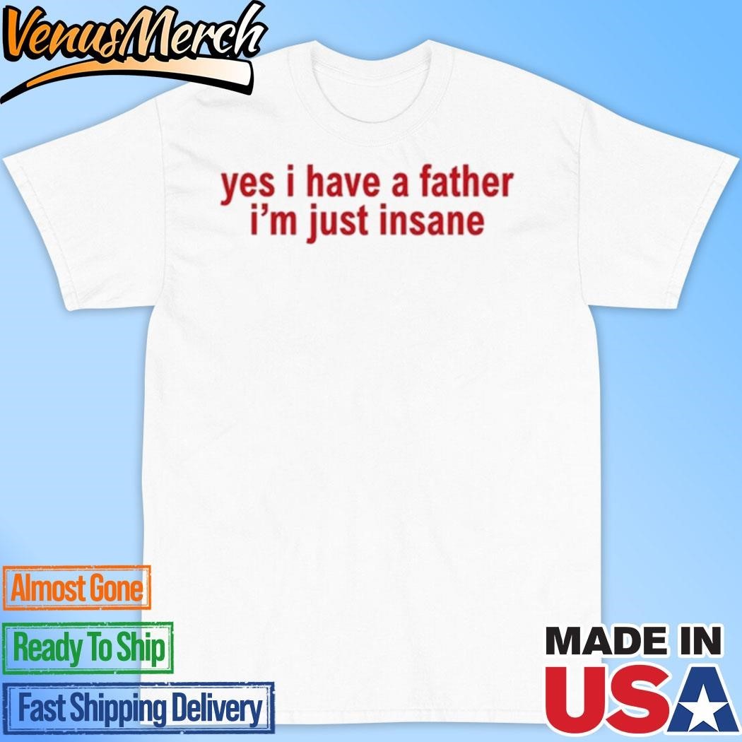 Official Yes I Have A Father Im Just Insane Shirt - Walmart.com