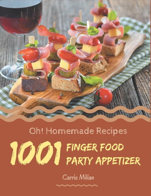 Oh! 1001 Homemade Finger Food Party Appetizer Recipes: Homemade Finger ...