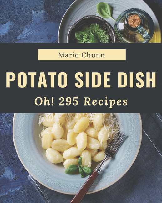 Oh! 295 Potato Side Dish Recipes : A Timeless Potato Side Dish Cookbook ...