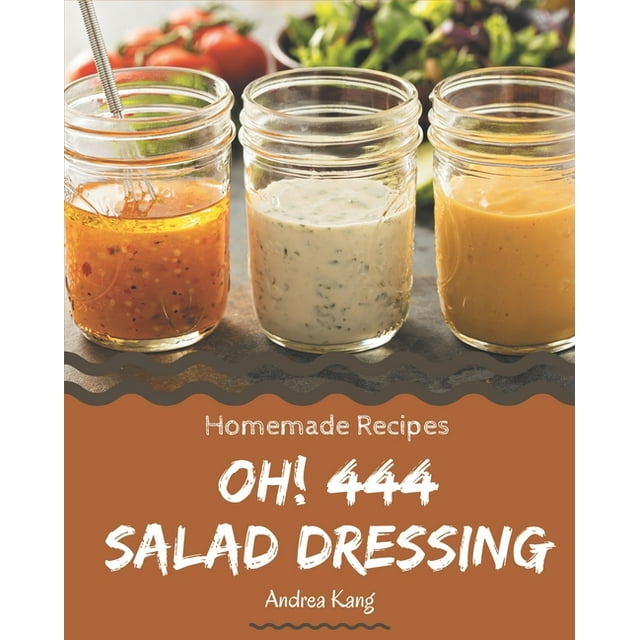 Oh! 444 Homemade Salad Dressing Recipes: The Highest Rated Homemade ...