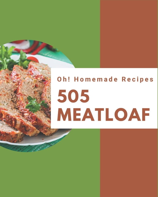Oh! 505 Homemade Meatloaf Recipes: Start a New Cooking Chapter with ...