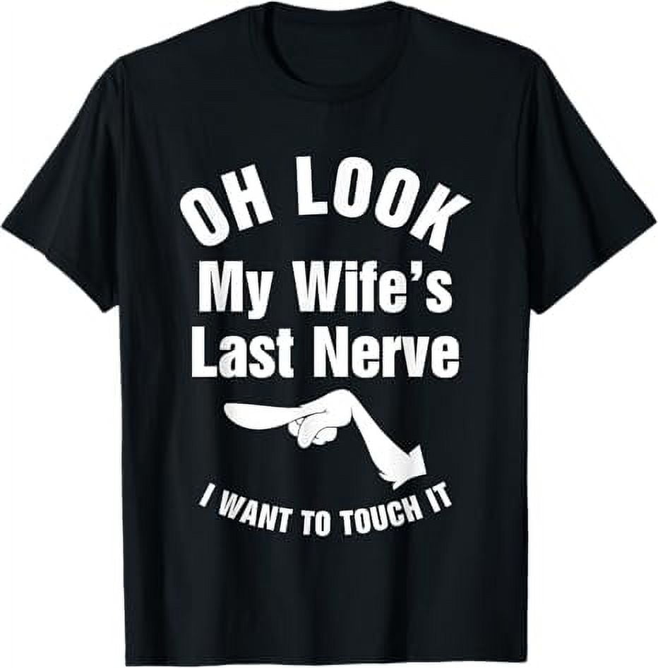 Oh Look My Wife's Last Nerve I Want To Touch It T-Shirt - Walmart.com