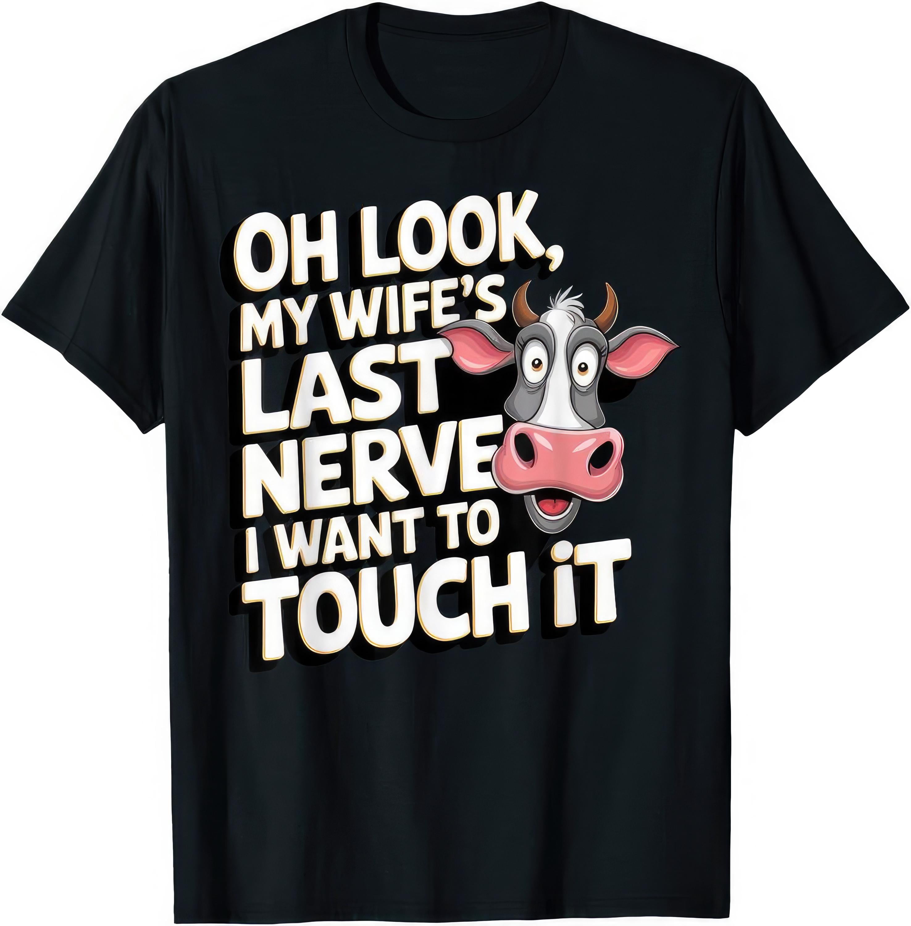 Oh Look My Wifes Last Nerve I Want To Touch It Funny Joke Humour Cow T ...